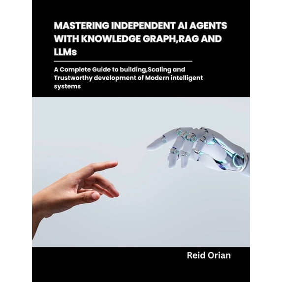 Mastering Independent AI Agents with Knowledge Graphs, RAG and LLMs: A ...