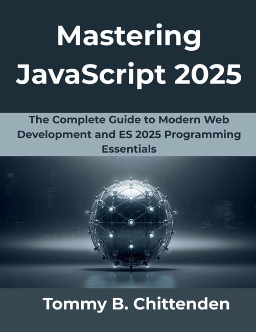 Mastering JavaScript 2025: The Complete Guide to Modern Web Development and ES 2025 Programming ...