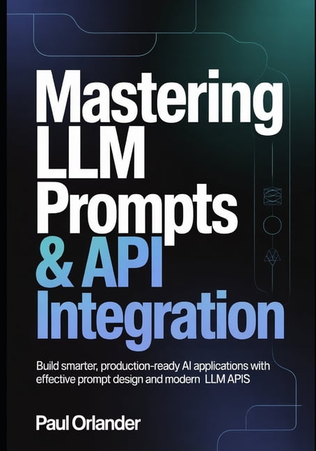 Mastering LLM Prompts & API Integration: Build Smarter, Production-Ready AI Applications with ...
