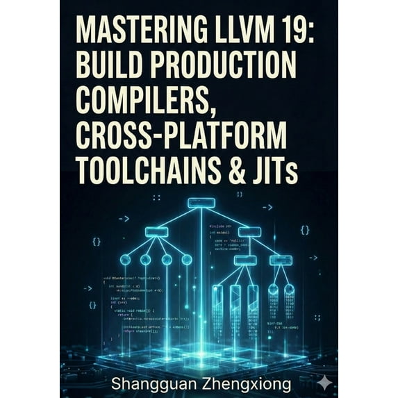 Mastering LLVM 19: Build Production Compilers, Cross-Platform ...