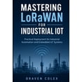 Mastering LoRaWAN for Industrial IoT: Practical Deployment for ...