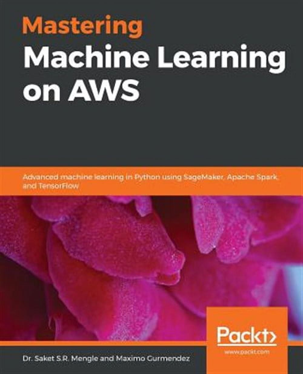 Mastering Machine Learning on AWS: Advanced machine learning in Python using SageMaker, Apache ...