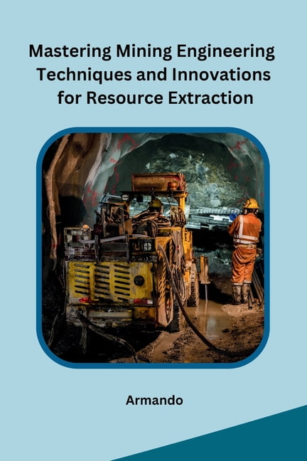 Mastering Mining Engineering Techniques and Innovations for Resource ...