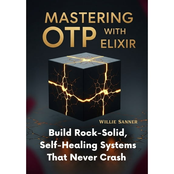Mastering OTP with Elixir: Build Rock-Solid, Self-Healing Systems That ...