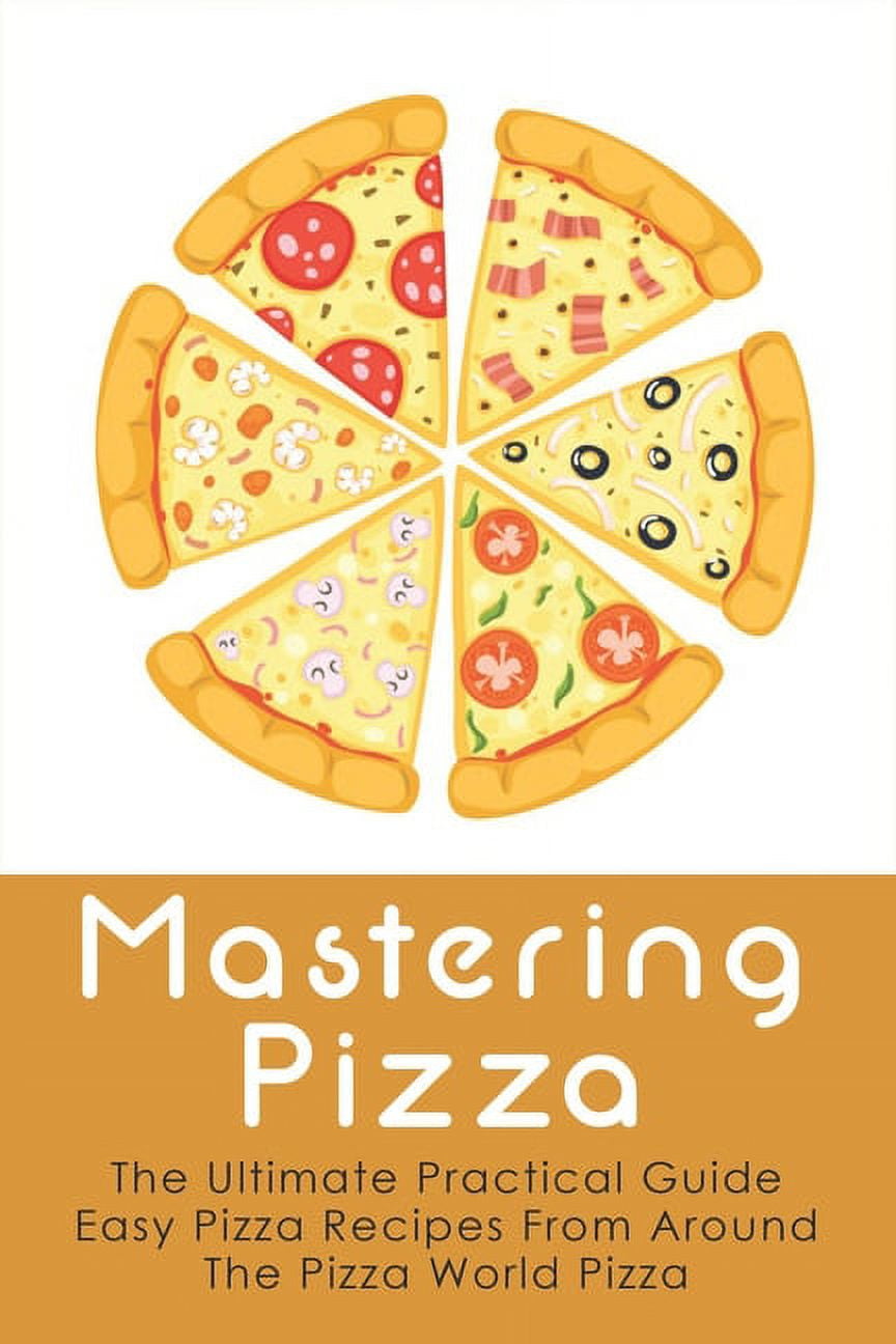Mastering Pizza: The Ultimate Practical Guide Easy Pizza Recipes From ...