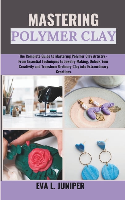 Mastering Polymer Clay: The Complete Guide to Mastering Polymer Clay ...