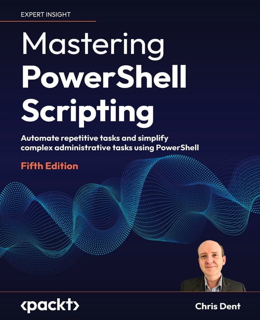 Mastering PowerShell Scripting - Fifth Edition: Automate repetitive tasks and simplify complex ...