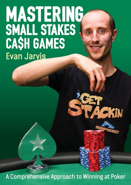 Mastering Small Stakes Cash Games : A Comprehensive Approach to Winning ...