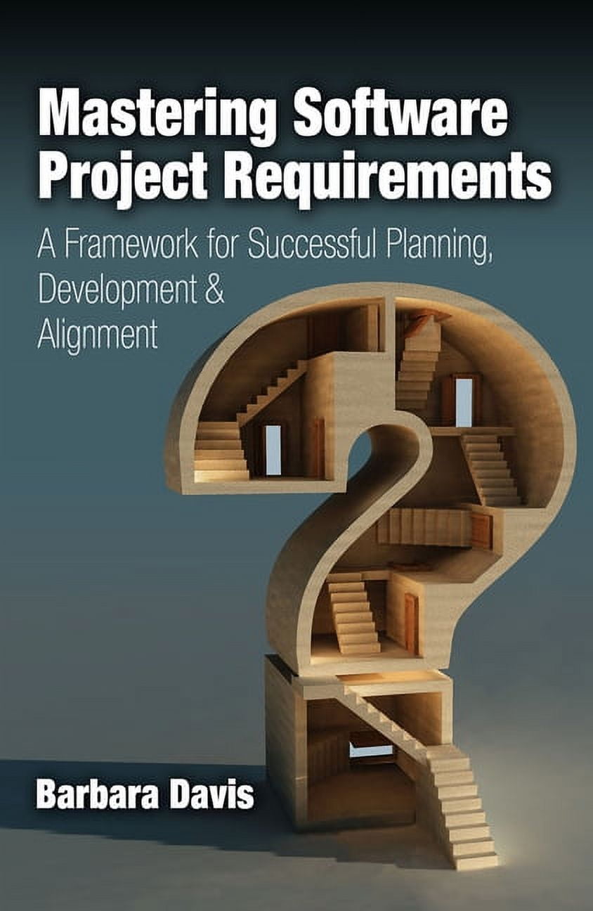 Mastering Software Project Requirements : A Framework for Successful Planning, Development ...
