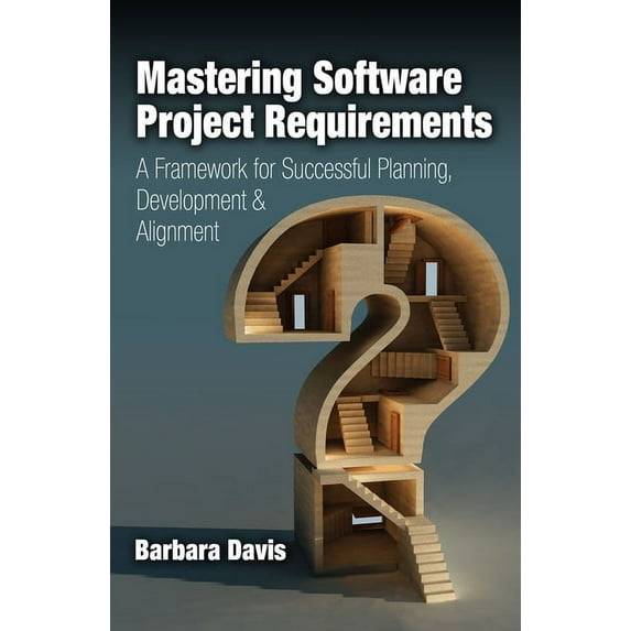 Mastering Software Project Requirements : A Framework for Successful Planning, Development ...