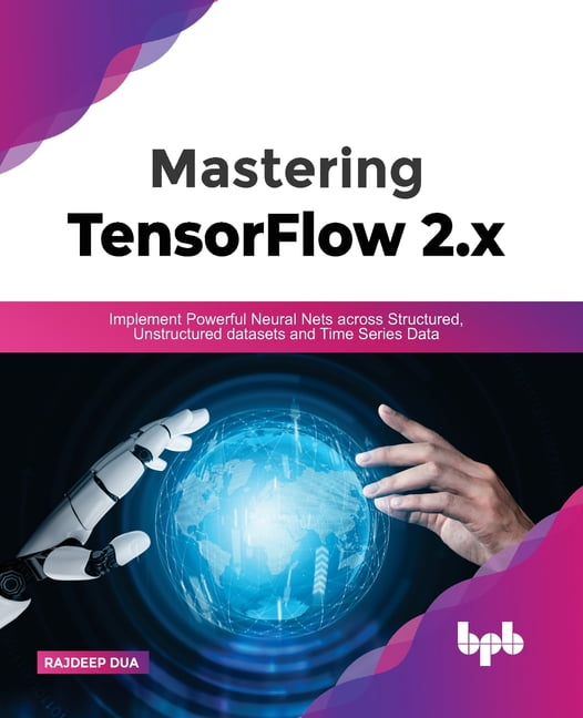 Mastering Tensorflow 2.X: Implement Powerful Neural Nets Across Structured, Unstructured ...