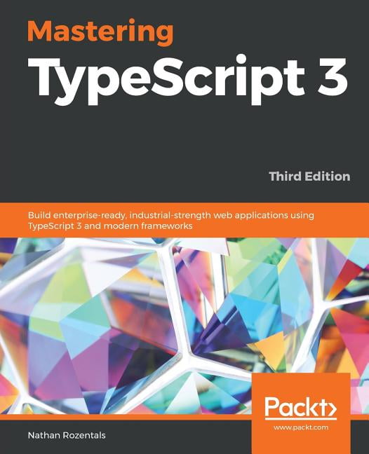 Mastering Typescript 3 Third Edition Build Enterprise Ready Industrial Strength Web