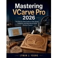 Learning Express Mastering VCarve Pro 2026: The Step-by-Step Guide to ...