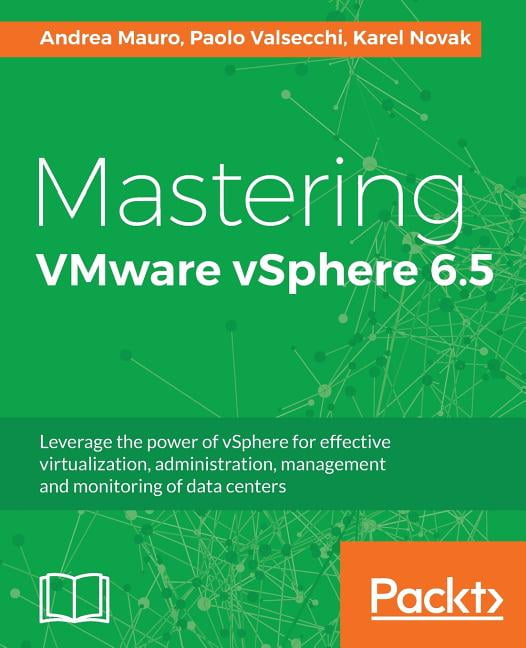Mastering VMware vSphere 6.5: Leverage the power of vSphere for effective virtualization ...