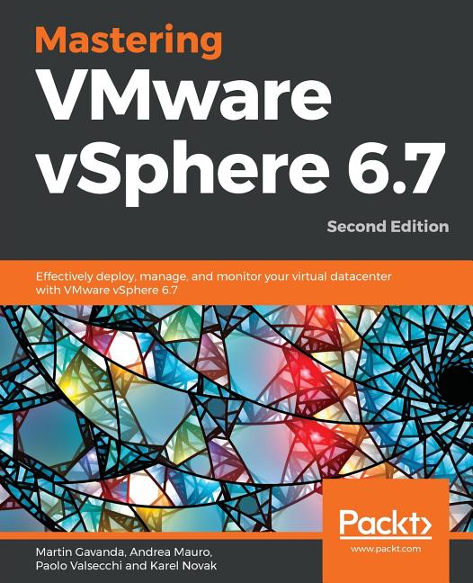 Mastering VMware vSphere 6.7 -Second Edition: Effectively deploy, manage, and monitor your ...