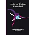 Mastering Windows PowerShell: A Beginner's Guide To PowerShell ...