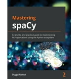 Mastering spaCy: An end-to-end practical guide to implementing NLP applications using the Python ...