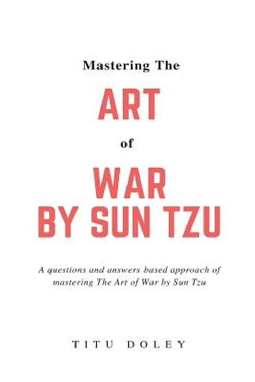 Mastering the Art of War by Sun Tzu: A Questions and Answers Based ...