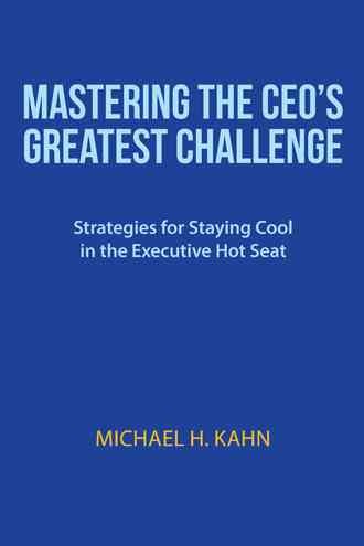 Mastering the Ceo?s Greatest Challenge : Strategies for Staying Cool in ...