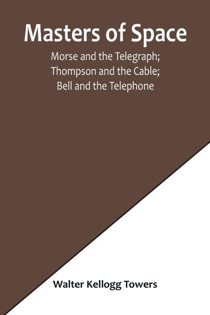 Masters of Space; Morse and the Telegraph; Thompson and the Cable; Bell ...