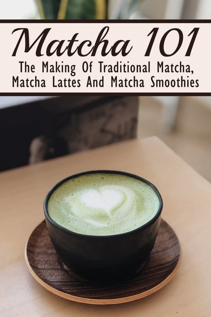 Matcha 101: The Making Of Traditional Matcha, Matcha Lattes And Matcha ...
