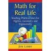 Math for Real Life: Teaching Practical Uses for Algebra, Geometry and ...