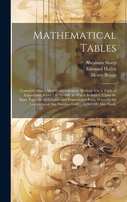 Mathematical Tables: Contrived After a Most Comprehensive Method: Viz ...