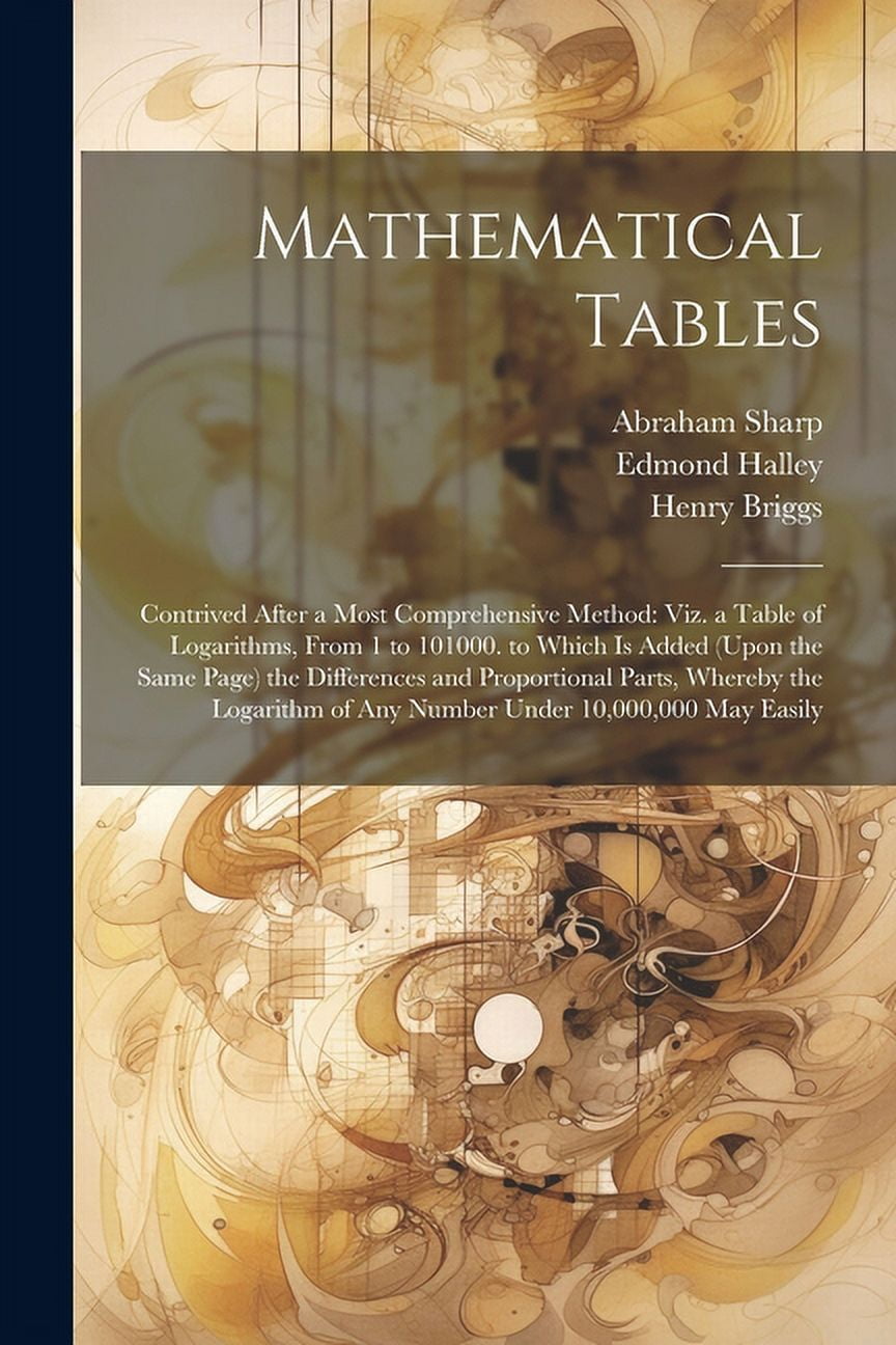 Mathematical Tables: Contrived After a Most Comprehensive Method: Viz ...