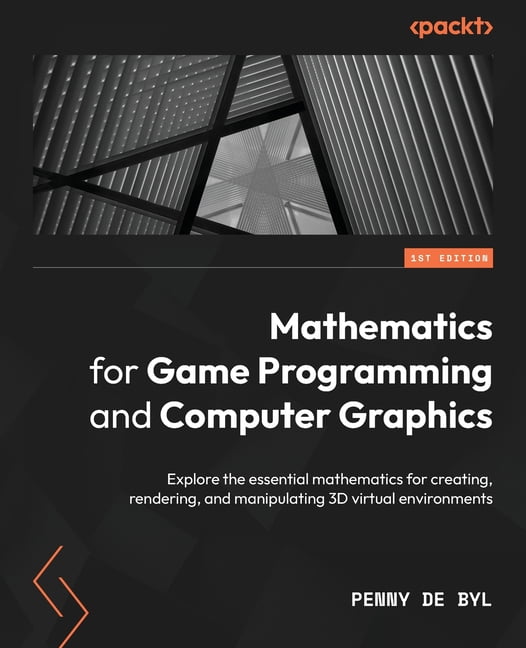 Mathematics for Game Programming and Computer Graphics: Explore the essential mathematics for ...