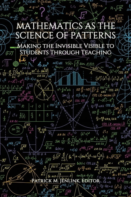 Mathematics as the Science of Patterns: Making the Invisible Visible to ...