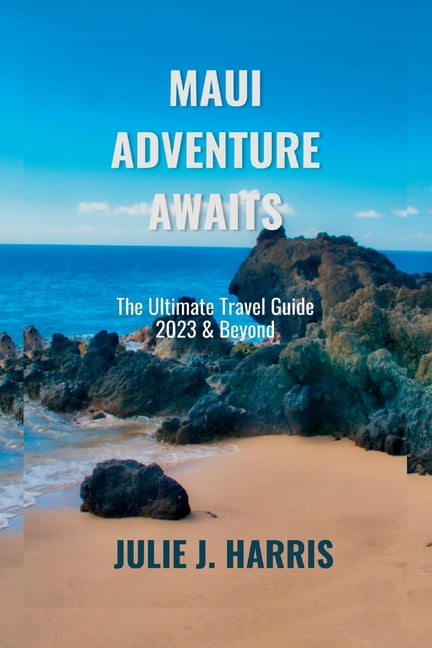 Maui Adventure Awaits: The Ultimate Travel Guide 2023 & Beyond ...