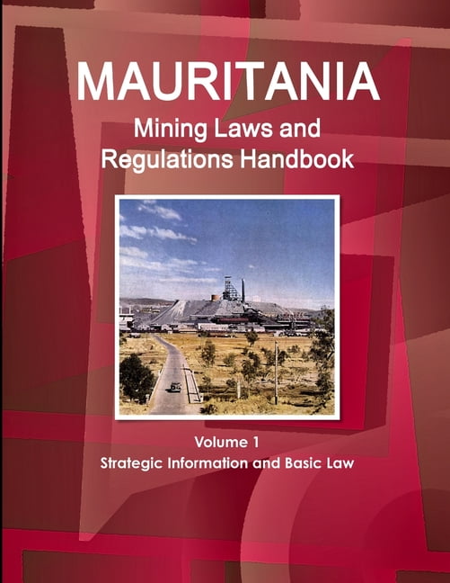 Mauritania Mining Laws and Regulations Handbook Volume 1 Strategic Information and Basic Law ...