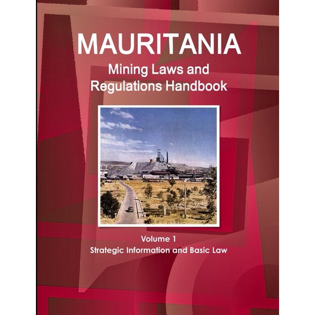 Mauritania Mining Laws and Regulations Handbook Volume 1 Strategic Information and Basic Law ...