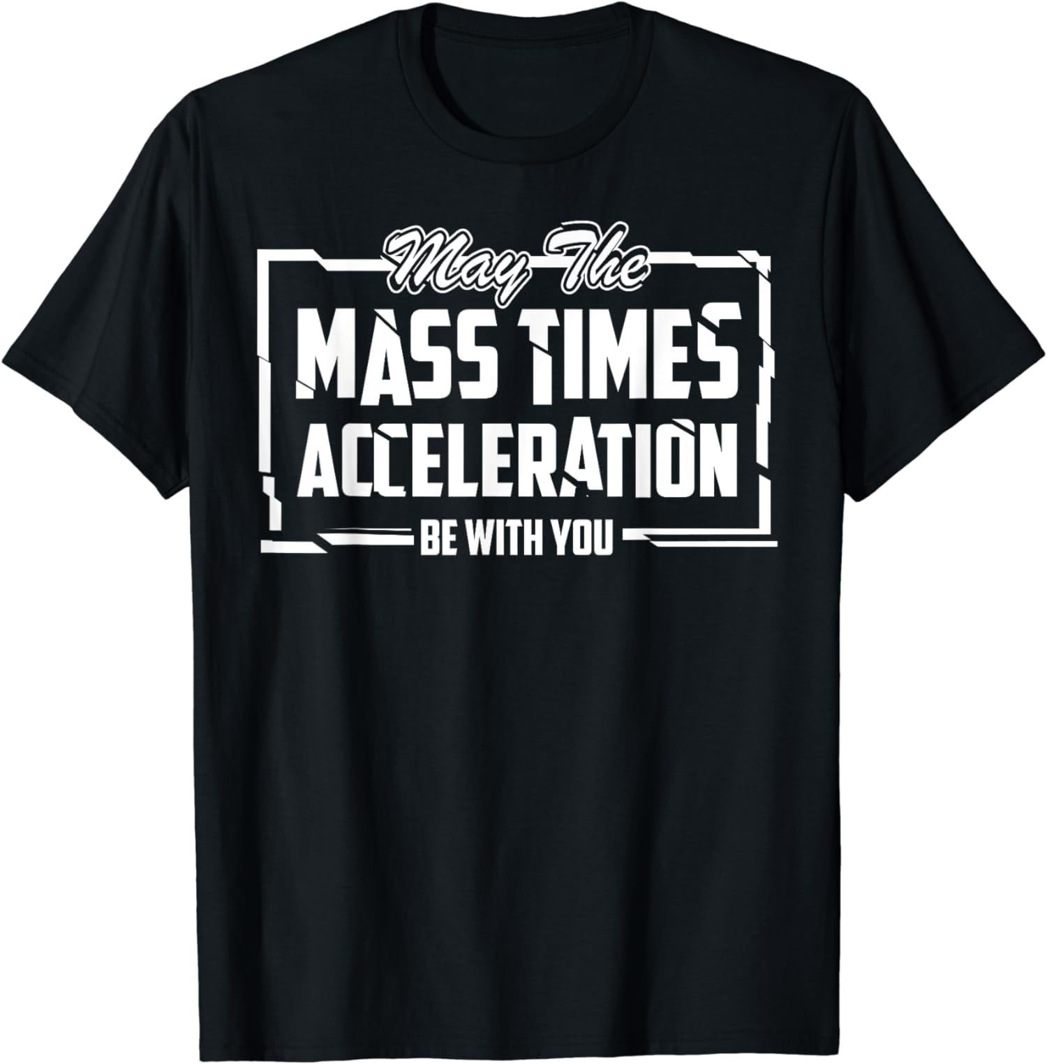 May The Mass Times Acceleration Be With You Force Gift T-Shirt ...