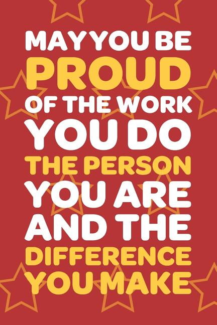 May You Be Proud Of The Work You Do The Person You Are And The ...