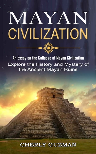 Mayan Civilization: An Essay on the Collapse of Mayan Civilization ...