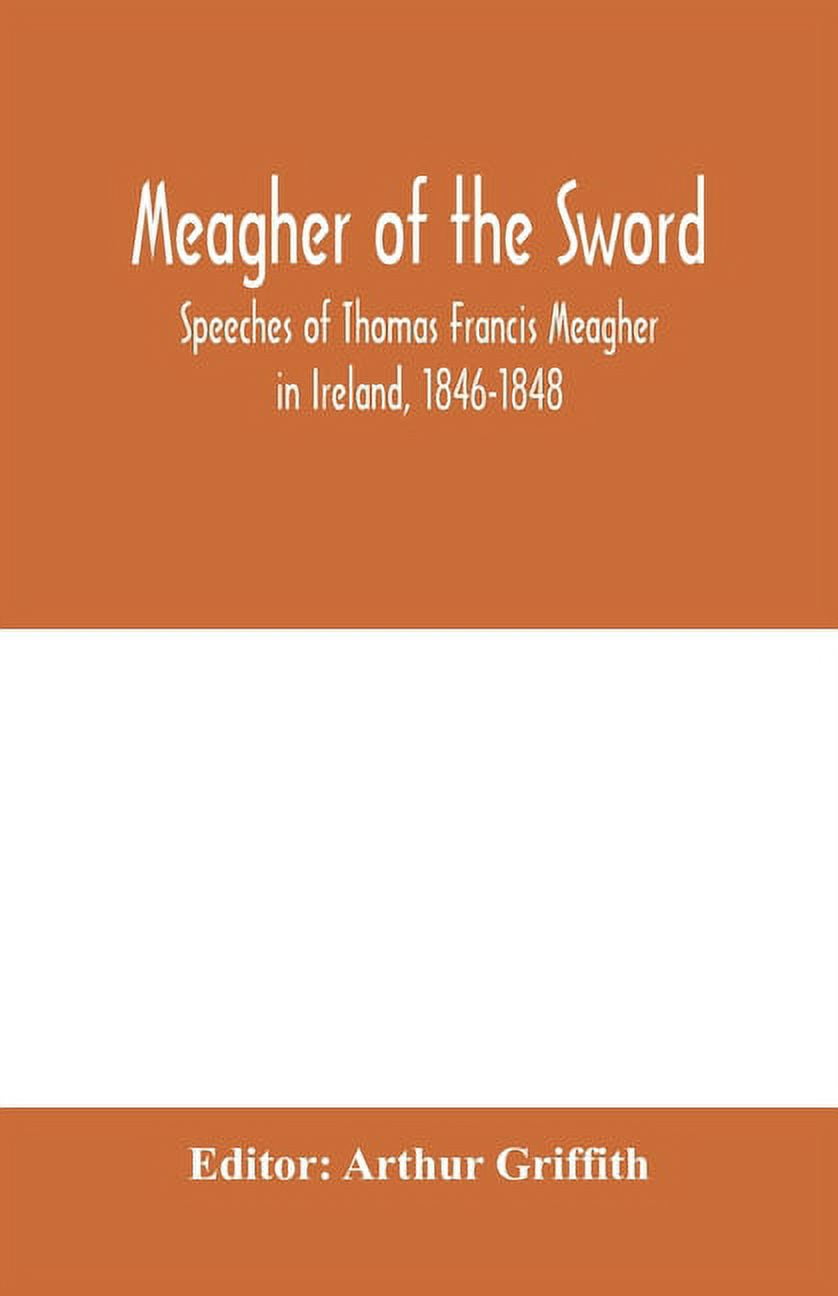 Meagher of the sword: speeches of Thomas Francis Meagher in Ireland ...