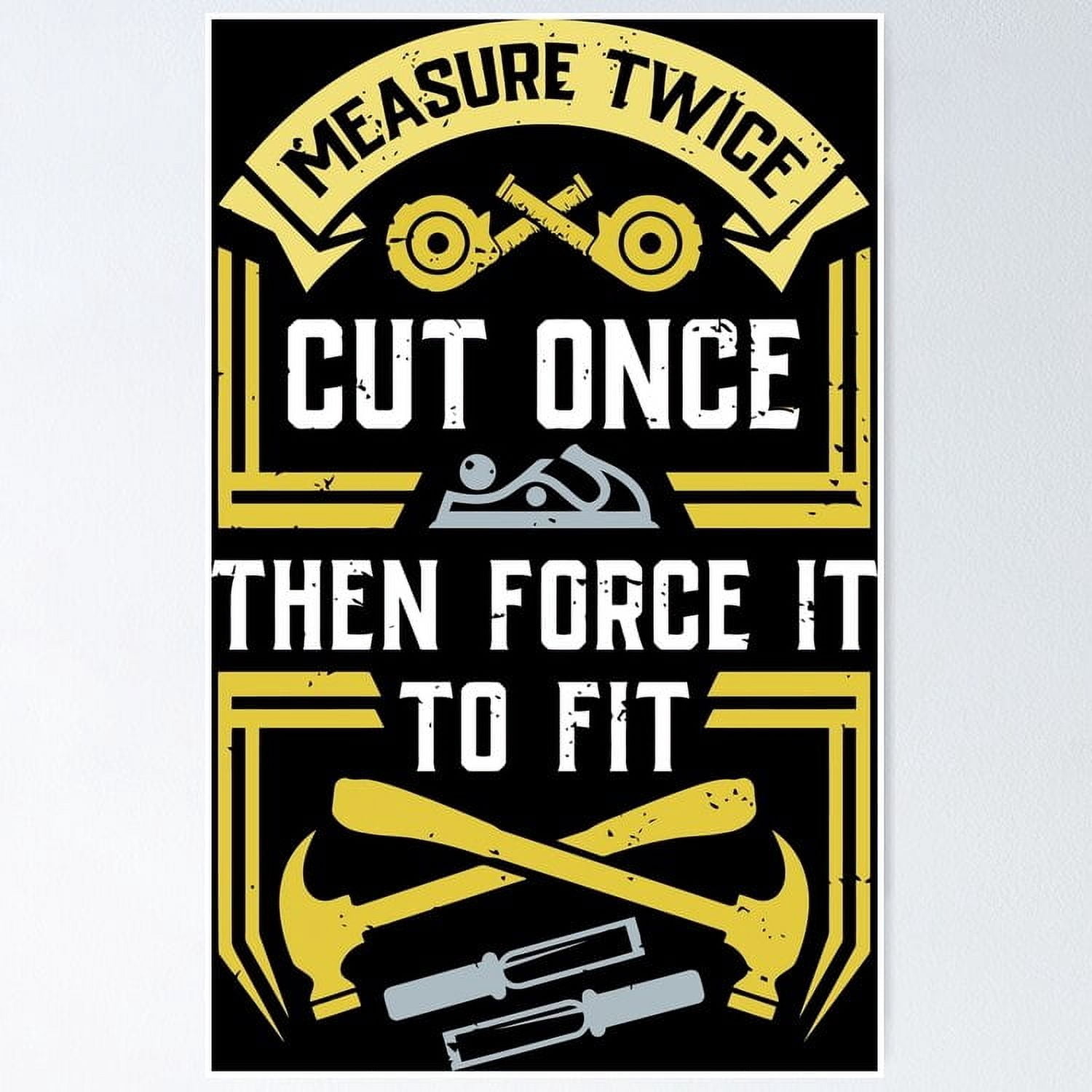 Measure Twice Cut Once Then Force It To Fit Poster- Unframed Poster ...