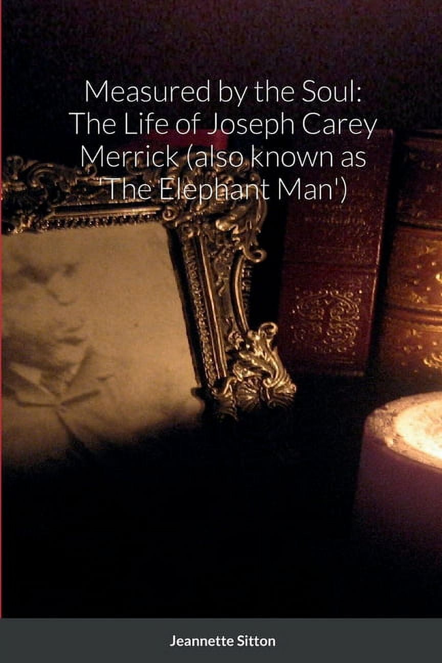Measured by Soul: The Life of Joseph Carey Merrick (also known as 'The ...