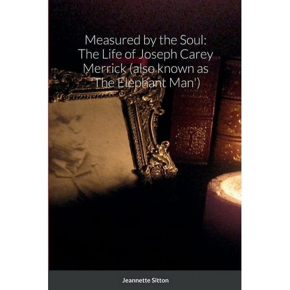 Measured by Soul: The Life of Joseph Carey Merrick (also known as 'The ...