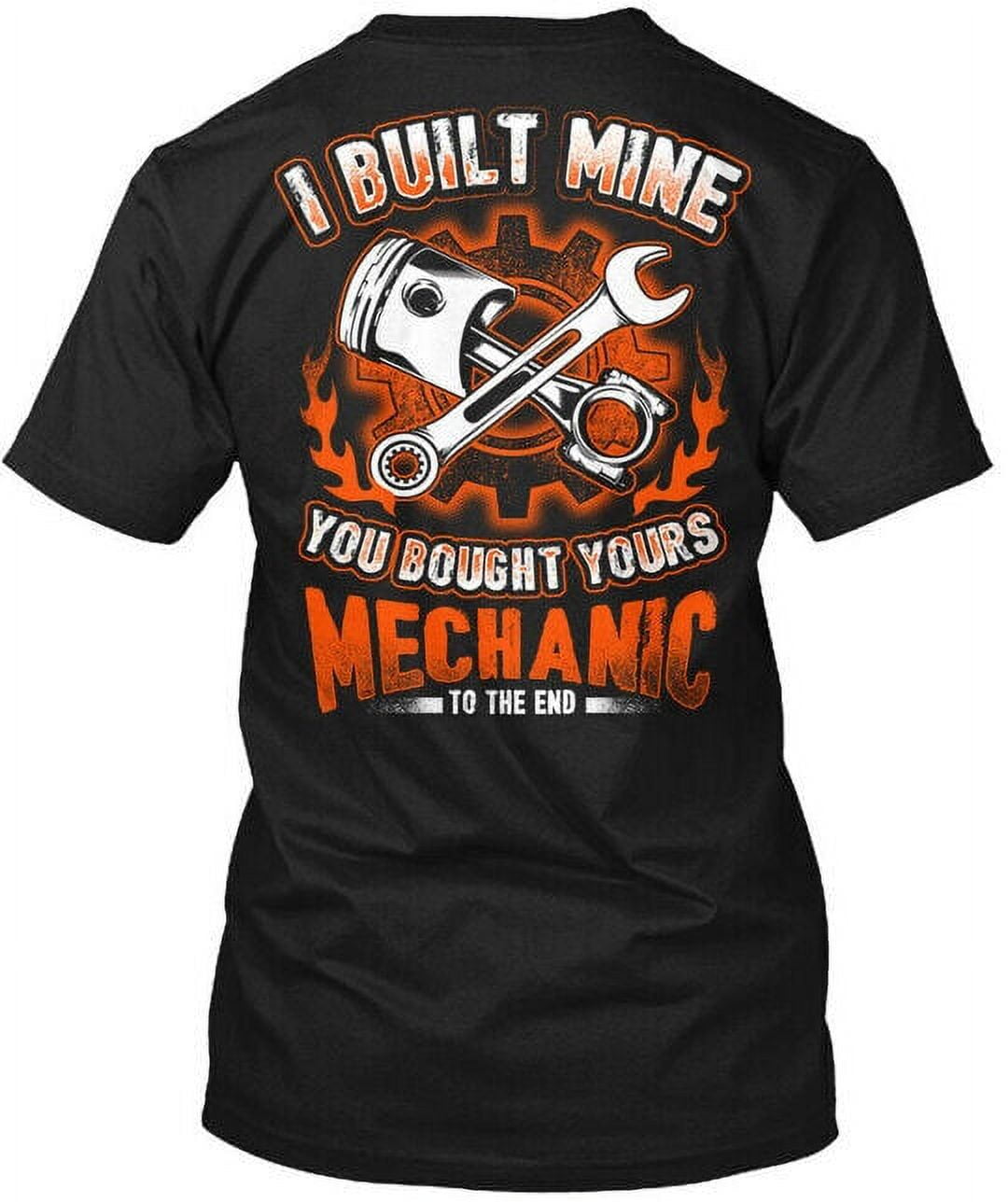 Mechanic I Built Mine... Mine You Bought Yours To T-Shirt Made in USA S ...