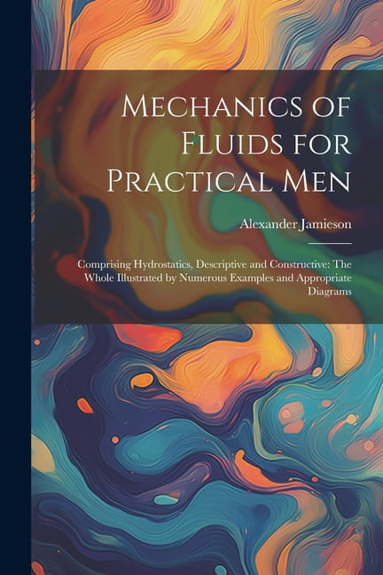 Mechanics of Fluids for Practical Men: Comprising Hydrostatics ...