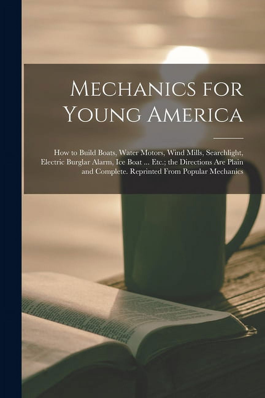 Mechanics for Young America; How to Build Boats, Water Motors, Wind ...
