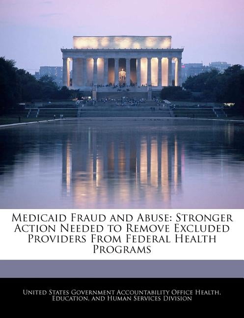 Medicaid Fraud and Abuse: Stronger Action Needed to Remove Excluded ...