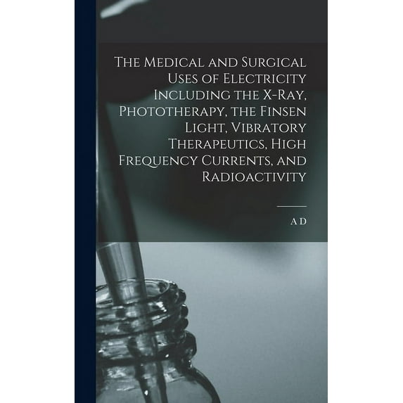 The Medical and Surgical Uses of Electricity Including the X-ray ...