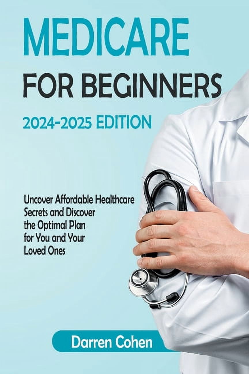 Medicare for Beginners 2024-2025 Edition Simplified Guide: Uncover ...