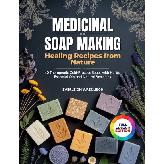 Medicinal Soap Making: (HEALING RECIPES FROM NATURE): 40 Therapeutic ...