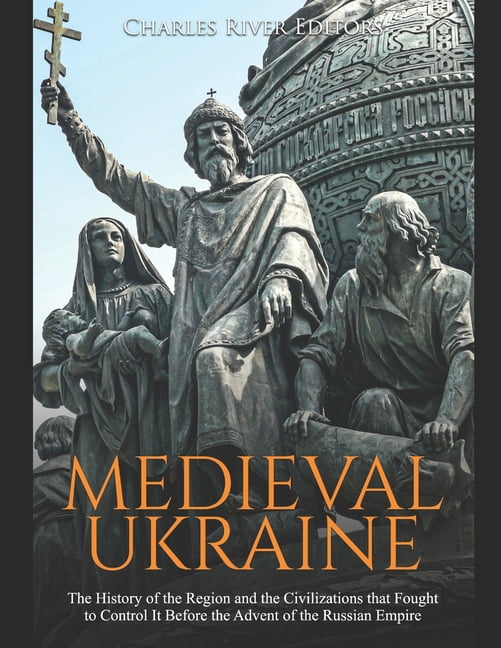 Medieval Ukraine: The History of the Region and the Civilizations that ...