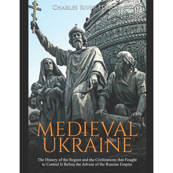 Medieval Ukraine: The History of the Region and the Civilizations that ...
