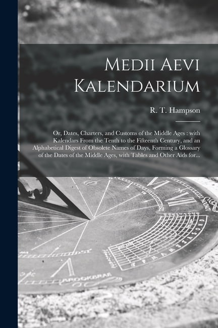 Medii Aevi Kalendarium: or, Dates, Charters, and Customs of the Middle ...